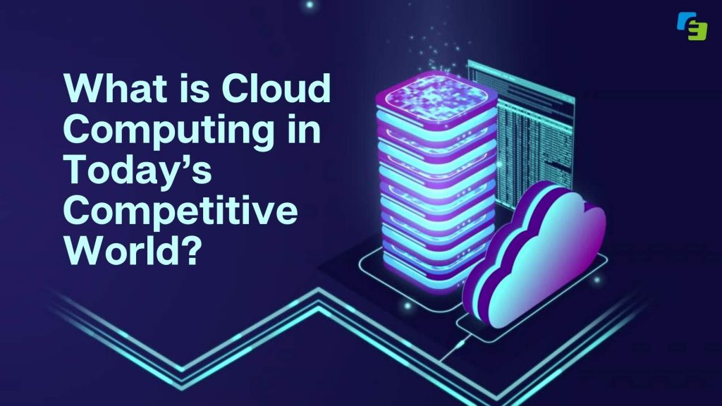 What is Cloud Computing in Today’s Competitive World?