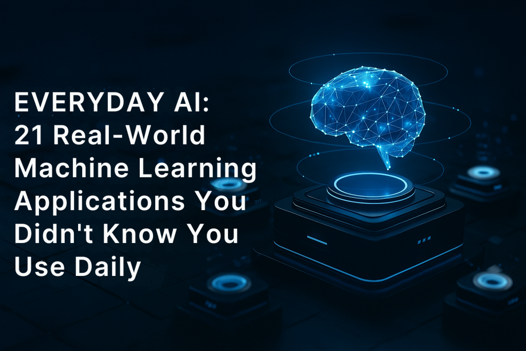 Everyday AI: 21 Real-World Machine Learning Applications You Didn’t Know You Use Daily - Ezeiatech