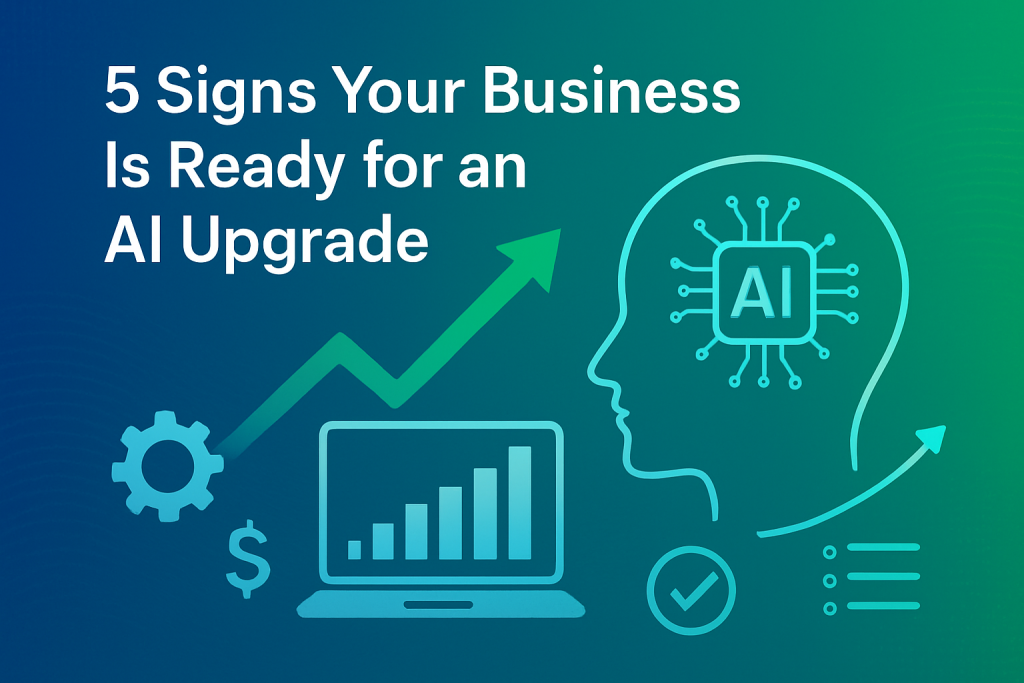 - 5 Signs Your Business Is Ready for an AI Upgrade